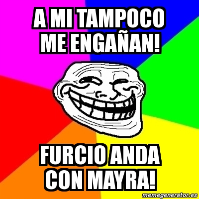 Meme Troll - a mi tampoco me engaÃ±an! furcio anda con mayra! - 2715322