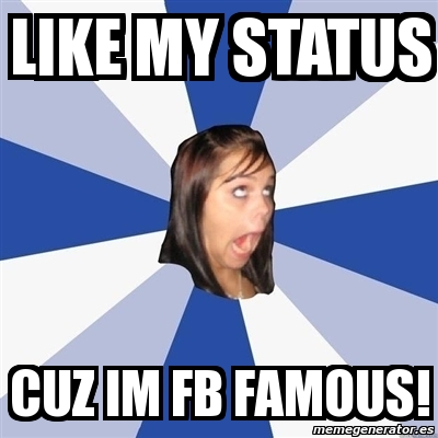 Meme Annoying Facebook Girl - like my status cuz im fb famous! - 2716655