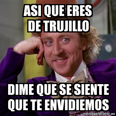 Meme Willy Wonka - asi que eres de trujillo dime que se siente que te ...