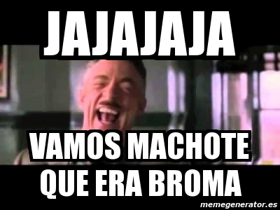 Meme Personalizado - JAJAJAJA VAMOS MACHOTE QUE ERA BROMA - 2717498