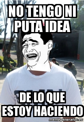 Meme Personalizado - no tengo ni puta idea de lo que estoy haciendo ...