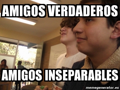 Meme Personalizado - amigos verdaderos amigos inseparables - 2720266