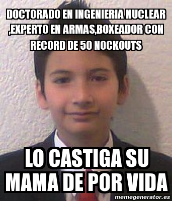 Meme Personalizado - Doctorado en ingenieria nuclear ,experto en armas ...