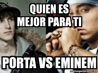 Meme Personalizado - QUIEN ES MEJOR PARA TI PORTA VS EMINEM - 2720995