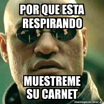 Meme What If I Told You - por que esta respirando muestreme su carnet ...