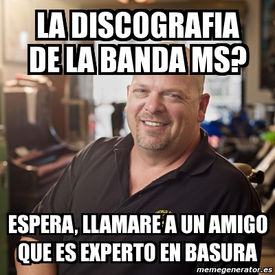 Meme Personalizado - LA DISCOGRAFIA DE LA BANDA MS? ESPERA, LLAMARE A ...