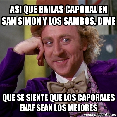 Meme Willy Wonka - asi que bailas caporal en san simon y los sambos ...