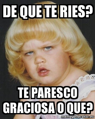 Meme Personalizado - De que te ries? te paresco graciosa o que? - 2727005