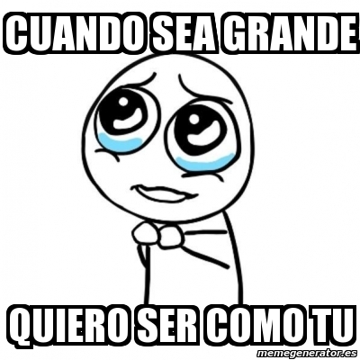 Meme Por favor - cuando sea grande quiero ser como tu - 2728332
