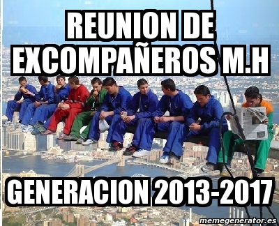 Meme Personalizado - reunion de excompaÃ±eros m.h generacion 2013-2017 ...
