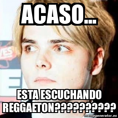 Meme Personalizado - acaso... esta escuchando reggaeton?????????? - 2730046