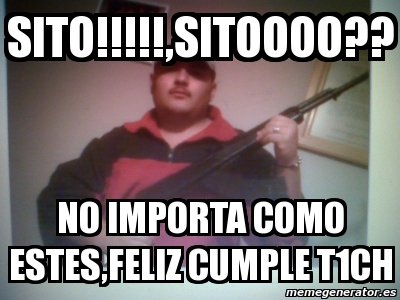 Meme Personalizado - sito!!!!!,sitoooo?? no importa como estes,feliz ...