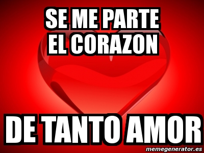 Meme Personalizado - se me parte el corazon de tanto amor - 2734255