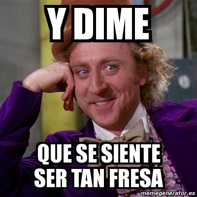 Meme Willy Wonka - y dime que se siente ser tan fresa - 2736349