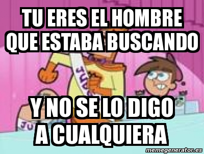 Meme Personalizado - tu eres el hombre que estaba buscando y no se lo ...