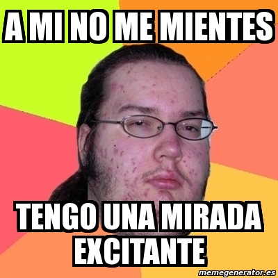 Meme Friki - a mi no me mientes tengo una mirada excitante - 2737493