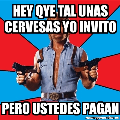 Meme Chuck Norris - hey qye tal unas cervesas yo invito pero ustedes ...