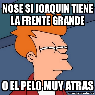 Meme Futurama Fry - Nose si joaquin tiene la frente grande o el pelo ...