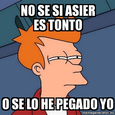 Meme Futurama Fry - No se si asier es tonto O se lo he pegado Yo - 2741369