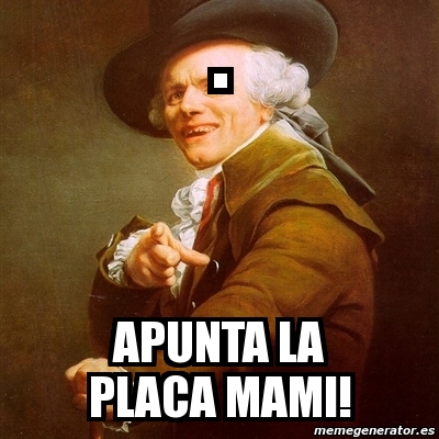 Meme Joseph Ducreux - . apunta la placa mami! - 2742569
