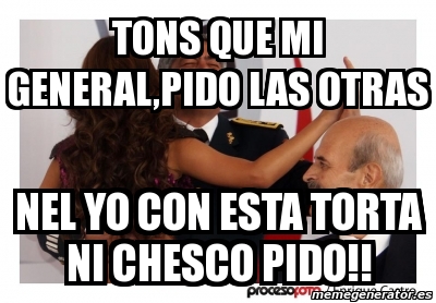 Meme Personalizado - tons que mi general,pido las otras nel yo con esta ...