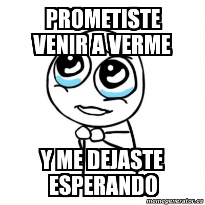Meme Por favor - PROMETISTE VENIR A VERME Y ME DEJASTE ESPERANDO - 2743463