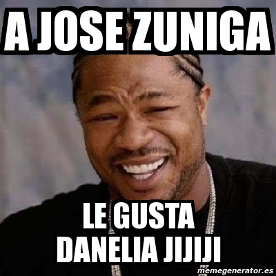 Meme Yo Dawg - a jose zuniga le gusta danelia jijiji - 2743668