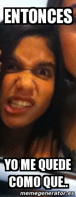 Meme Personalizado - entonces yo me quede como que.. - 2744469