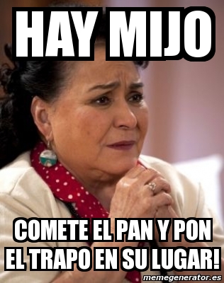 Meme Personalizado - hay mijo comete el pan y pon el trapo en su lugar ...