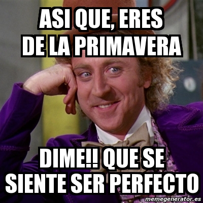 Meme Willy Wonka - asi que, eres de la primavera dime!! que se siente ...