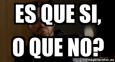 Meme Personalizado - Es que si, o que no? - 2747523