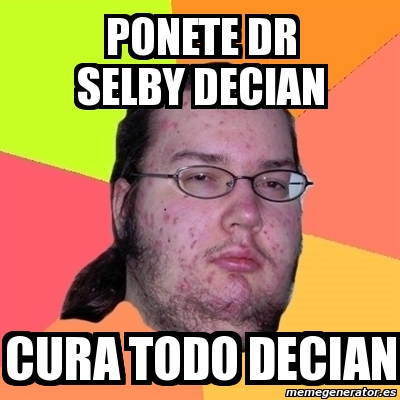 Meme Friki - ponete dr selby decian cura todo decian - 2748232