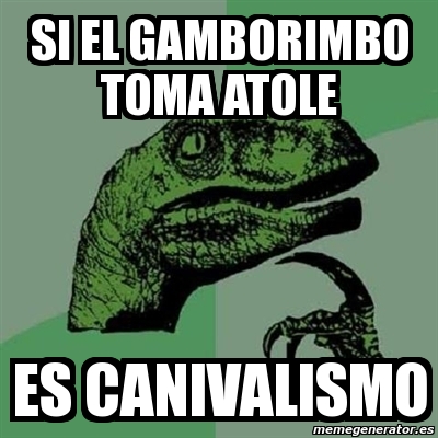 Meme Filosoraptor - SI EL GAMBORIMBO TOMA ATOLE ES CANIVALISMO - 2749087