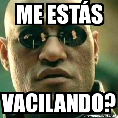 Meme What If I Told You - me estÃ¡s vacilando? - 2750369