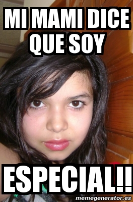 Meme Personalizado - mi mami dice que soy especial!! - 2750919