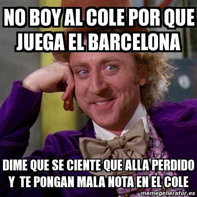 Meme Willy Wonka - no boy al cole por que juega el barcelona dime que ...