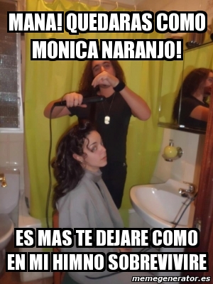 Meme Personalizado - MANA! QUEDARAS COMO MONICA NARANJO! ES MAS TE ...