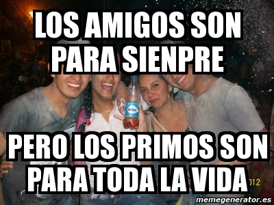 Meme Personalizado - los amigos son para sienpre PERO LOS PRIMOS SON ...