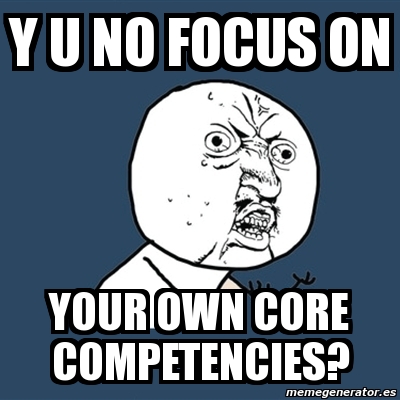 Meme Y U No - y u no focus on your own core competencies? - 2756581
