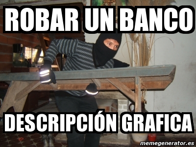 Meme Personalizado - robar un banco DESCRIPCIÃ“N grafica - 2757295