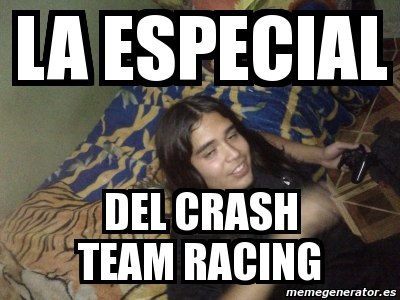 Meme Personalizado - lA ESPECIAL DEL CRASH TEAM RACING - 2760259