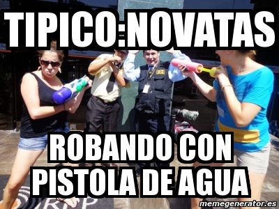 Meme Personalizado - Tipico:novatas robando con pistola de agua - 2760511