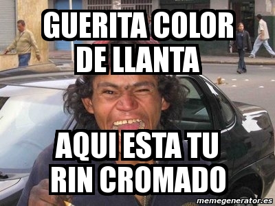 Meme Personalizado - guerita color de llanta aqui esta tu rin cromado ...
