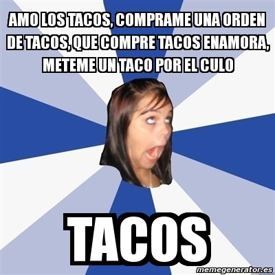 Meme Annoying Facebook Girl - amo los tacos, comprame una orden de ...