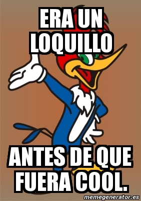 Meme Personalizado - era un loquillo antes de que fuera cool. - 2762028
