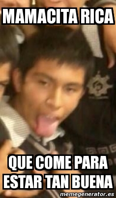 Meme Personalizado - Mamacita rica que come para estar tan buena - 2762600