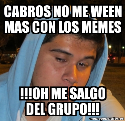 Meme Personalizado - cabros no me ween mas con los memes !!!oh me salgo ...