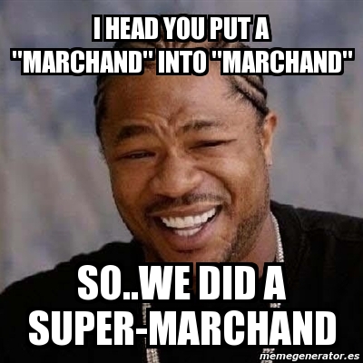 Meme Yo Dawg - I HEAD YOU PUT A "MARCHAND" INTO "MARCHAND" SO..WE DID A ...