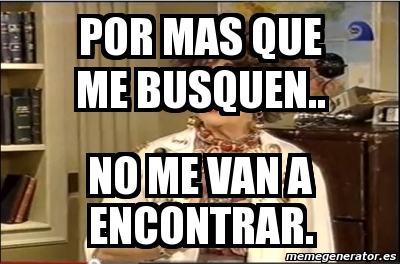 Meme Personalizado - POR mas que me busquen.. no me van a encontrar ...