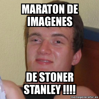 Meme Stoner Stanley - MARATON DE IMAGENES DE STONER STANLEY !!!! - 2764821
